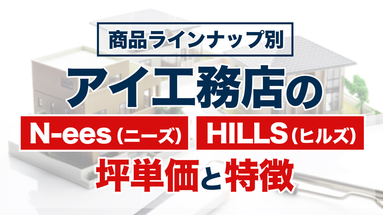 【2025年最新】アイ工務店の平均坪単価は約68.5万円。N-eesや間取り別比較 | 注文住宅の家づくりはタテルヤ